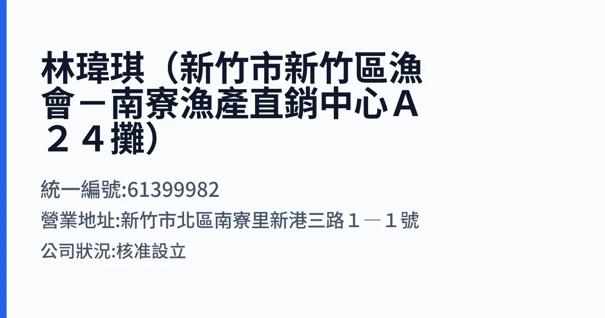 林瑋琪（新竹市新竹區漁會－南寮漁產直銷中心Ａ２４攤） - 統編 61399982(新竹市) 公司登記資料與營業項目詳細圖表