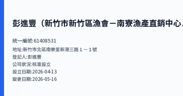 彭進豐(新竹市新竹區漁會-南寮漁產直銷中心A31號)的照片-統編 61408531(新竹市) 公司登記資料與營業項目詳細圖表