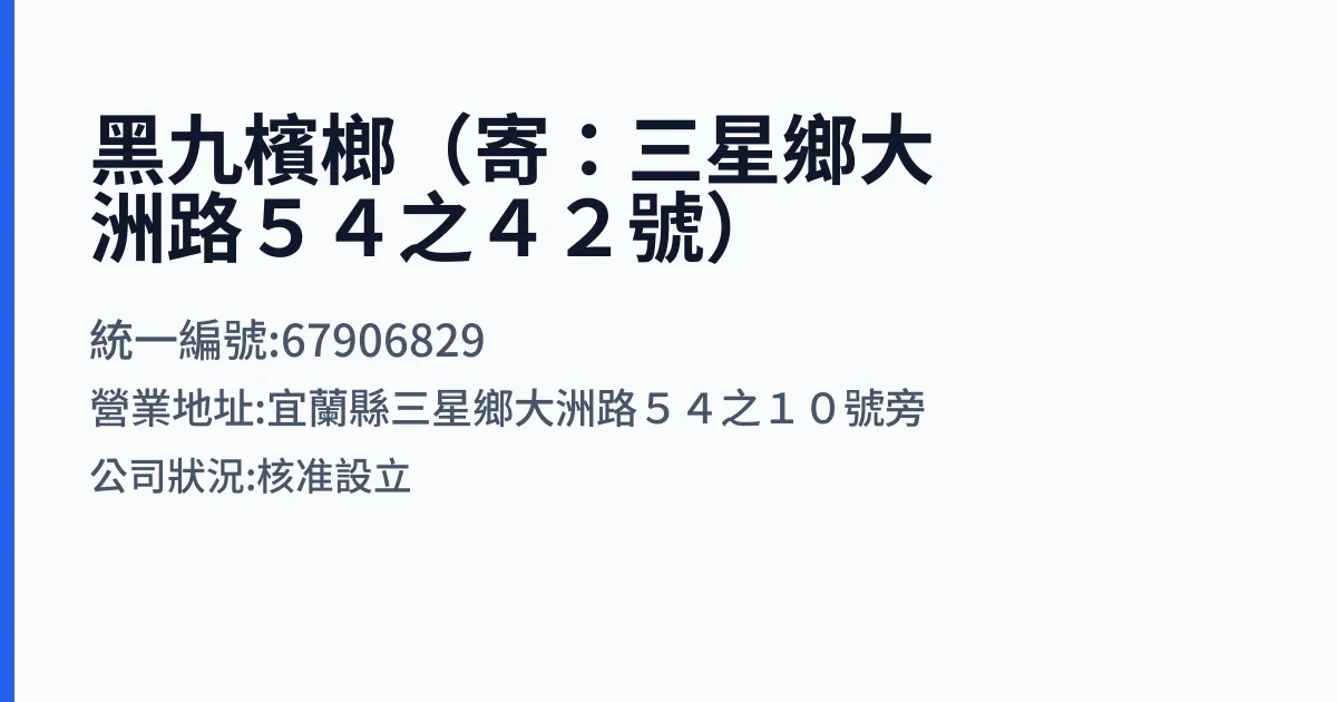 黑九檳榔（寄：三星鄉大洲路５４之４２號） - 統編 67906829(宜蘭縣) 公司登記資料與營業項目詳細圖表