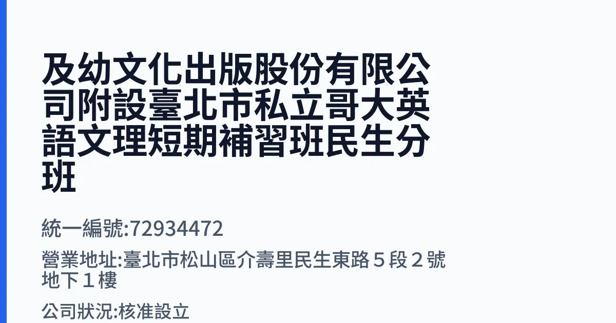 及幼文化出版股份有限公司附設臺北市私立哥大英語文理短期補習班民生分班 - 統編 72934472(臺北市) 公司登記資料與營業項目詳細圖表