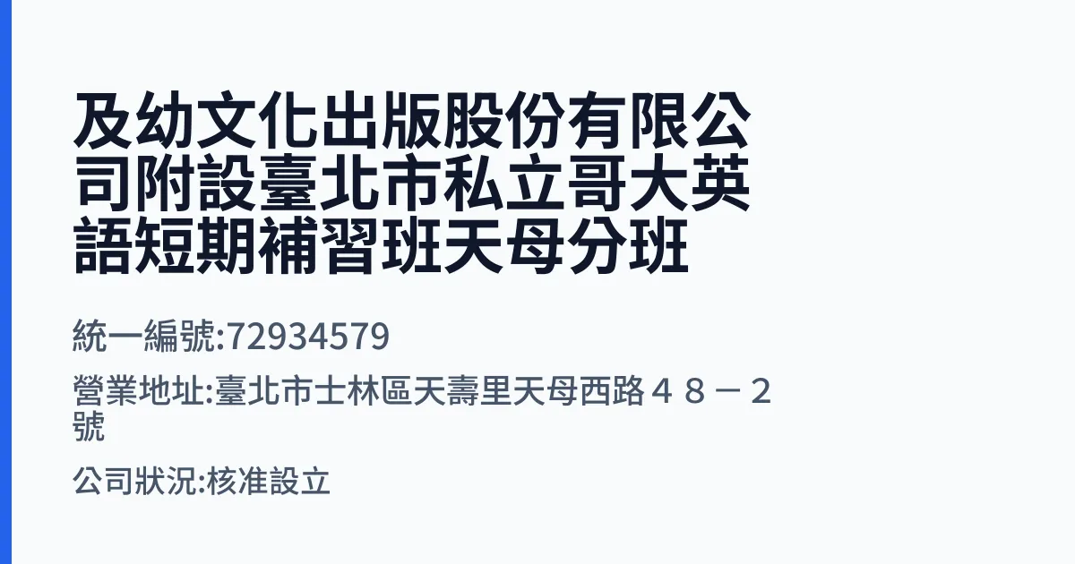 及幼文化出版股份有限公司附設臺北市私立哥大英語短期補習班天母分班 - 統編 72934579(臺北市) 公司登記資料與營業項目詳細圖表