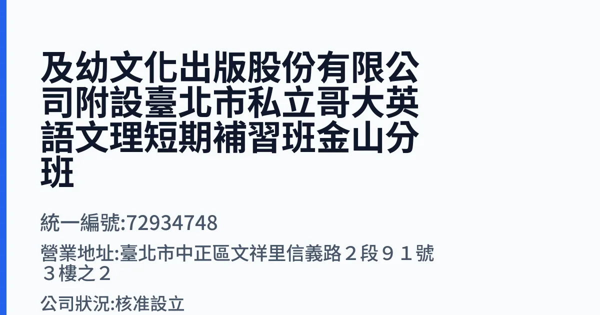 及幼文化出版股份有限公司附設臺北市私立哥大英語文理短期補習班金山分班 - 統編 72934748(臺北市) 公司登記資料與營業項目詳細圖表