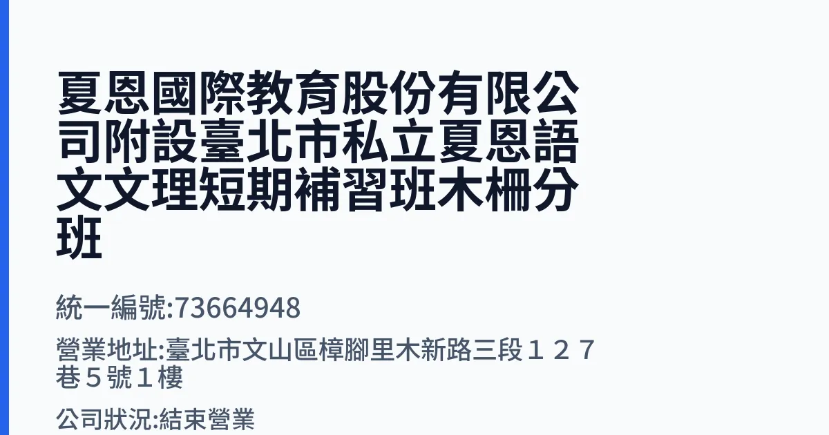 夏恩國際教育股份有限公司附設臺北市私立夏恩語文文理短期補習班木柵分班 - 統編 73664948(臺北市) 公司登記資料與營業項目詳細圖表