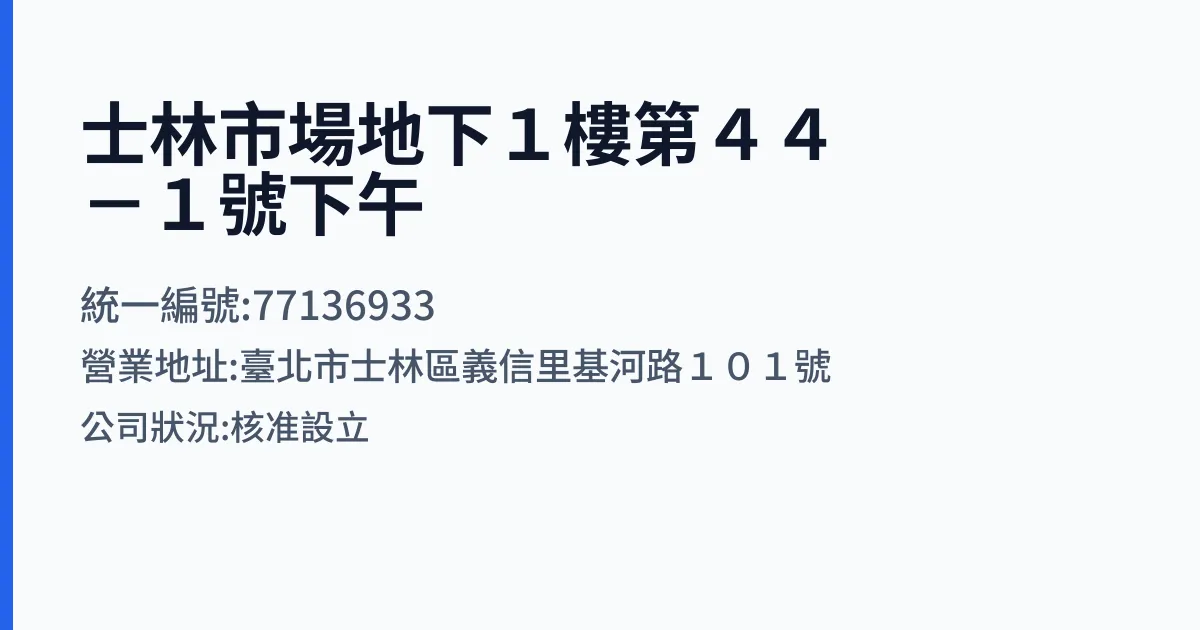 士林市場地下１樓第４４－１號下午 - 統編 77136933（臺北市） 公司登記資料與營業項目詳細圖表