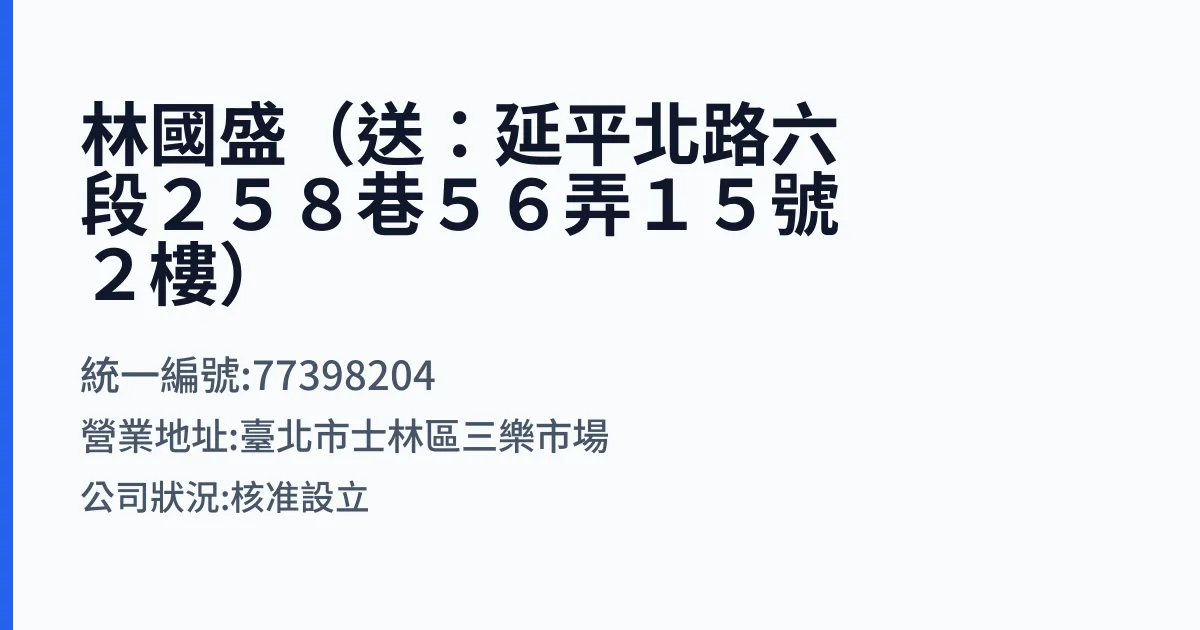 林國盛（送：延平北路六段２５８巷５６弄１５號２樓） - 統編 77398204(臺北市) 公司登記資料與營業項目詳細圖表
