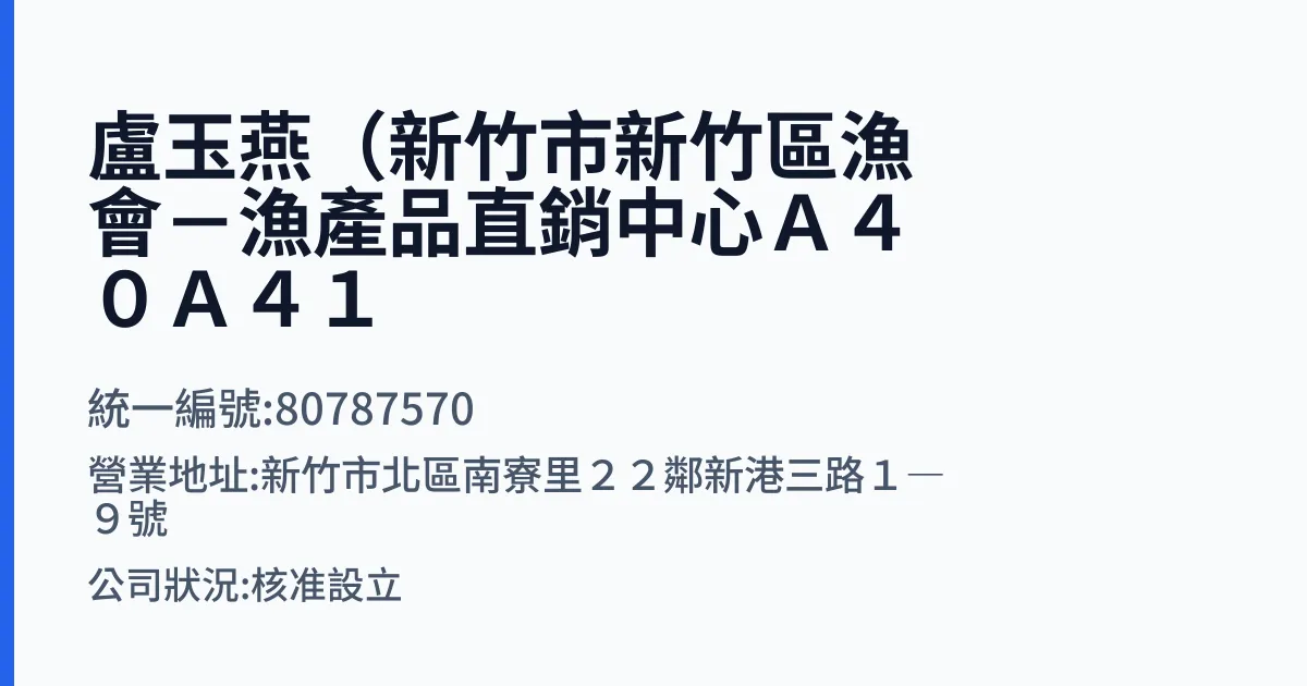 盧玉燕（新竹市新竹區漁會－漁產品直銷中心Ａ４０Ａ４１ - 統編 80787570(新竹市) 公司登記資料與營業項目詳細圖表