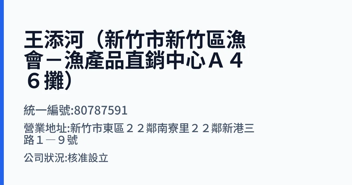 王添河（新竹市新竹區漁會－漁產品直銷中心Ａ４６攤） - 統編 80787591(新竹市) 公司登記資料與營業項目詳細圖表