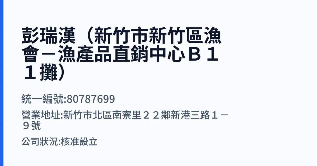 彭瑞漢（新竹市新竹區漁會－漁產品直銷中心Ｂ１１攤） - 統編 80787699(新竹市) 公司登記資料與營業項目詳細圖表