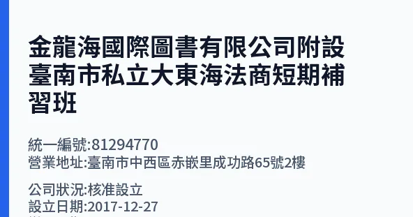 金龍海國際圖書有限公司附設臺南市私立大東海法商短期補習班的照片-統編 81294770(臺南市) 公司登記資料與營業項目詳細圖表