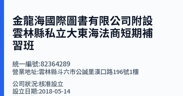 金龍海國際圖書有限公司附設雲林縣私立大東海法商短期補習班的照片-統編 82364289(雲林縣) 公司登記資料與營業項目詳細圖表