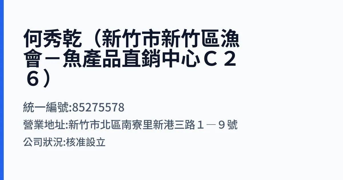 何秀乾（新竹市新竹區漁會－魚產品直銷中心Ｃ２６） - 統編 85275578(新竹市) 公司登記資料與營業項目詳細圖表