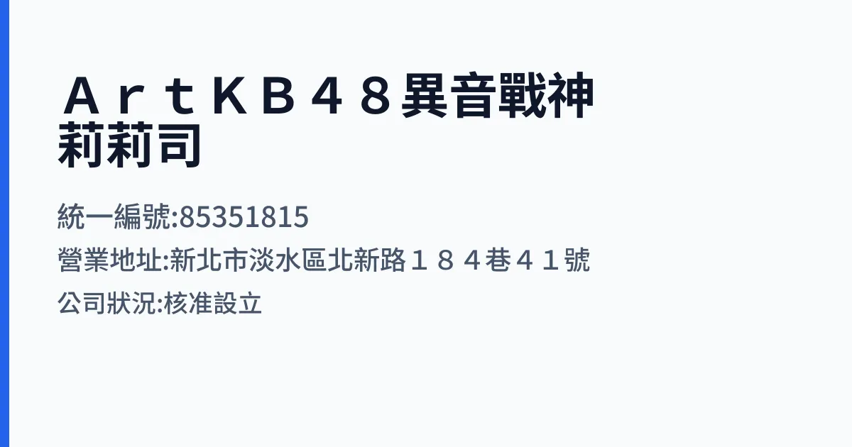 ＡｒｔＫＢ４８異音戰神莉莉司 - 統編 85351815 (新北市) 公司登記資料與營業項目詳細圖表