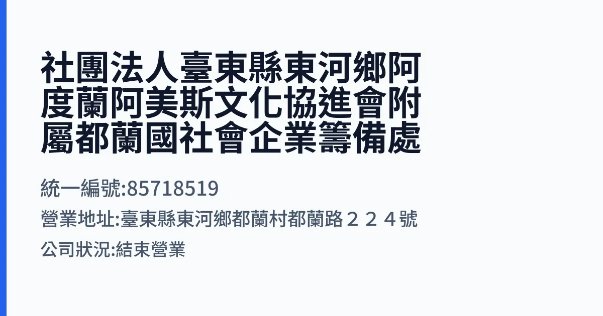 社團法人臺東縣東河鄉阿度蘭阿美斯文化協進會附屬都蘭國社會企業籌備處 - 統編 85718519(臺東縣) 公司登記資料與營業項目詳細圖表