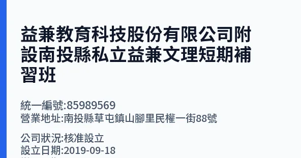 益兼教育科技股份有限公司附設南投縣私立益兼文理短期補習班的照片-統編 85989569(南投縣) 公司登記資料與營業項目詳細圖表