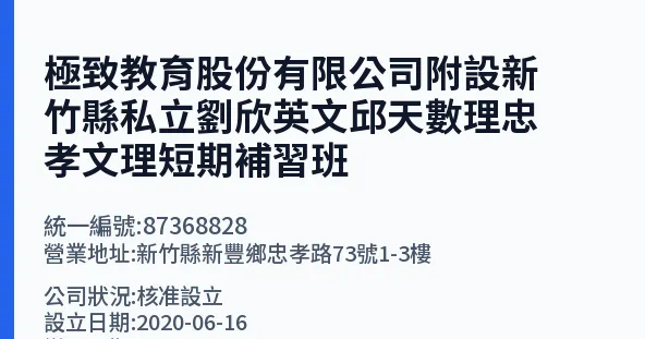 極致教育股份有限公司附設新竹縣私立劉欣英文邱天數理忠孝文理短期補習班的照片-統編 87368828(新竹縣) 公司登記資料與營業項目詳細圖表