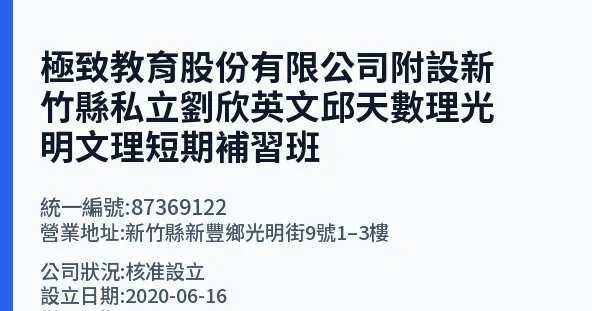 極致教育股份有限公司附設新竹縣私立劉欣英文邱天數理光明文理短期補習班的照片-統編 87369122(新竹縣) 公司登記資料與營業項目詳細圖表