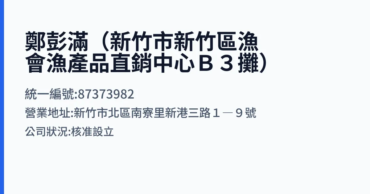 鄭彭滿(新竹市新竹區漁會漁產品直銷中心B3攤) - 統編 87373982(新竹市) 公司登記資料與營業項目詳細圖表