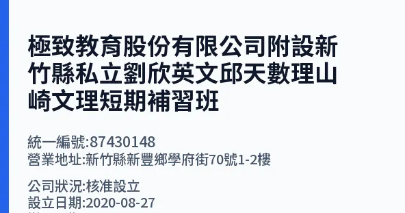 極致教育股份有限公司附設新竹縣私立劉欣英文邱天數理山崎文理短期補習班的照片-統編 87430148(新竹縣) 公司登記資料與營業項目詳細圖表