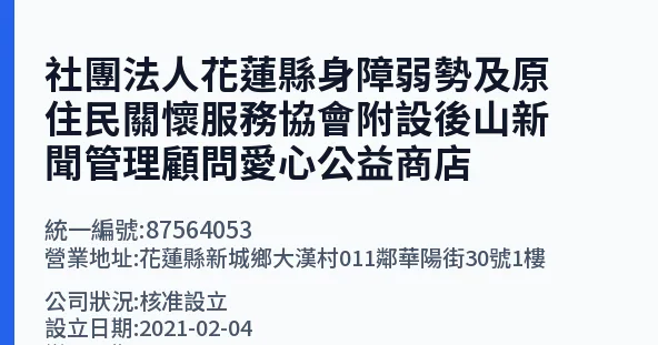 社團法人花蓮縣身障弱勢及原住民關懷服務協會附設後山新聞管理顧問愛心公益商店的照片-統編 87564053(花蓮縣) 公司登記資料與營業項目詳細圖表