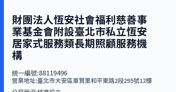 財團法人恆安社會福利慈善事業基金會附設臺北市私立恆安居家式服務類長期照顧服務機構的照片-統編 88119496(臺北市) 公司登記資料與營業項目詳細圖表