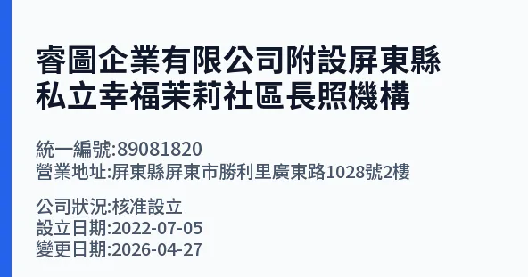 睿圖企業有限公司附設屏東縣私立幸福茉莉社區長照機構的照片-統編 89081820(屏東縣) 公司登記資料與營業項目詳細圖表