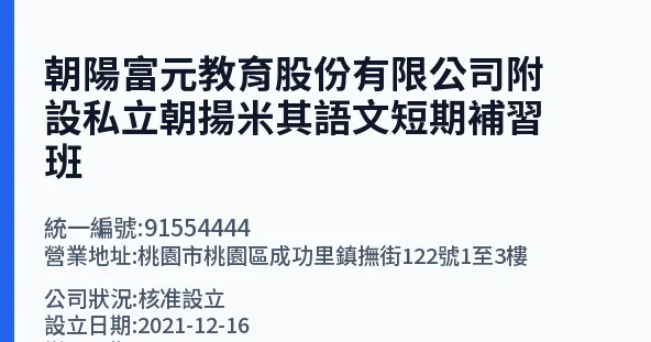 朝陽富元教育股份有限公司附設私立朝揚米其語文短期補習班的照片-統編 91554444(桃園市) 公司登記資料與營業項目詳細圖表