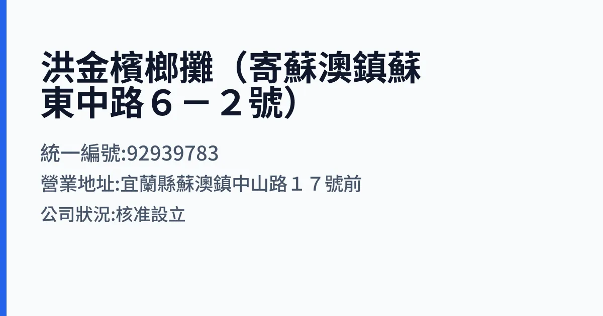 洪金檳榔攤（寄蘇澳鎮蘇東中路６－２號） - 統編 92939783(宜蘭縣) 公司登記資料與營業項目詳細圖表