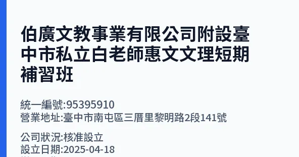 伯廣文教事業有限公司附設臺中市私立白老師惠文文理短期補習班的照片-統編 95395910(臺中市) 公司登記資料與營業項目詳細圖表